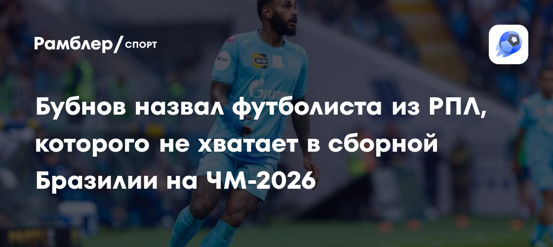 Бубнов назвал футболиста из РПЛ, которого не хватает в сборной Бразилии ...