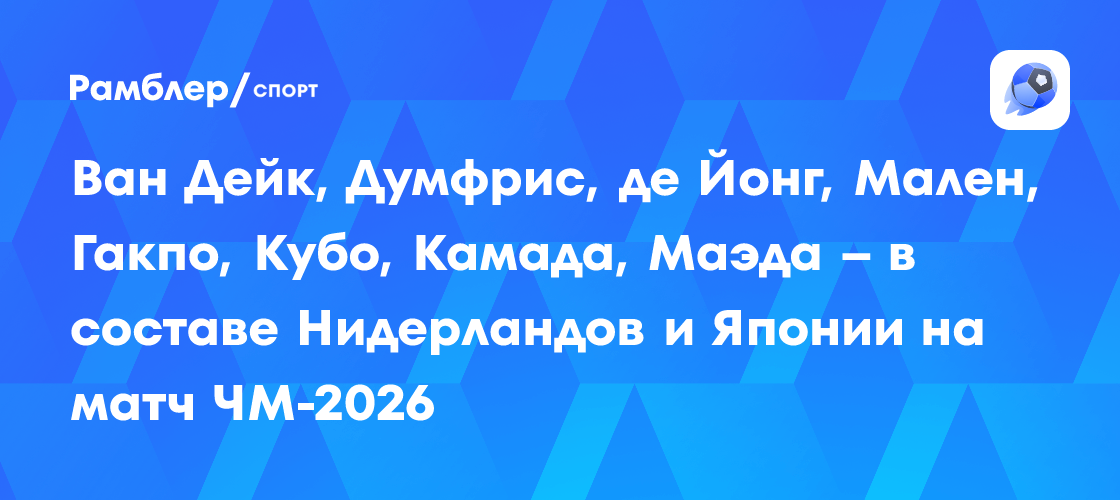 Ван Дейк, Думфрис, де Йонг, Мален, Гакпо, Кубо, Камада, Маэда – в ...