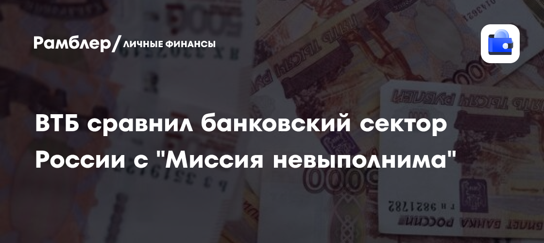 ВТБ сравнил банковский сектор России с "Миссия невыполнима" - Рамблер ...