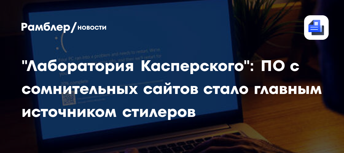 Каждое третье заражение стилером происходит сразу после скачивания ...