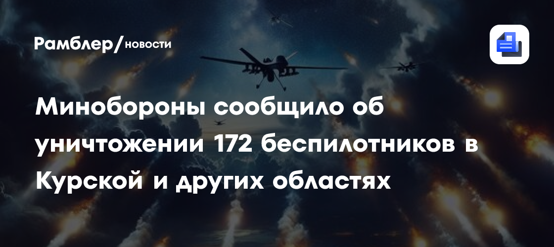 Минобороны сообщило об уничтожении 172 беспилотников в Курской и других ...