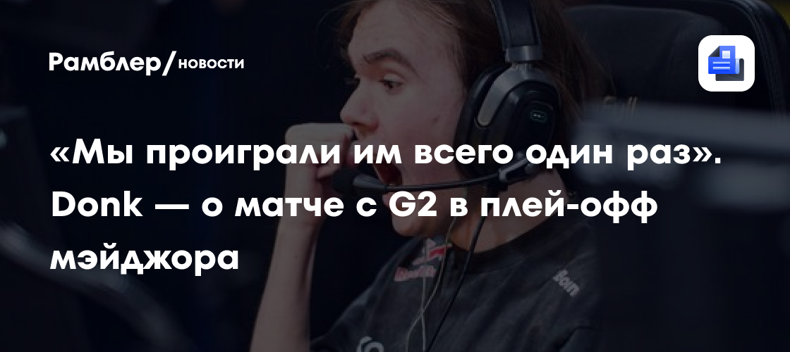 «Мы проиграли им всего один раз». Donk — о матче с G2 в плей-офф ...