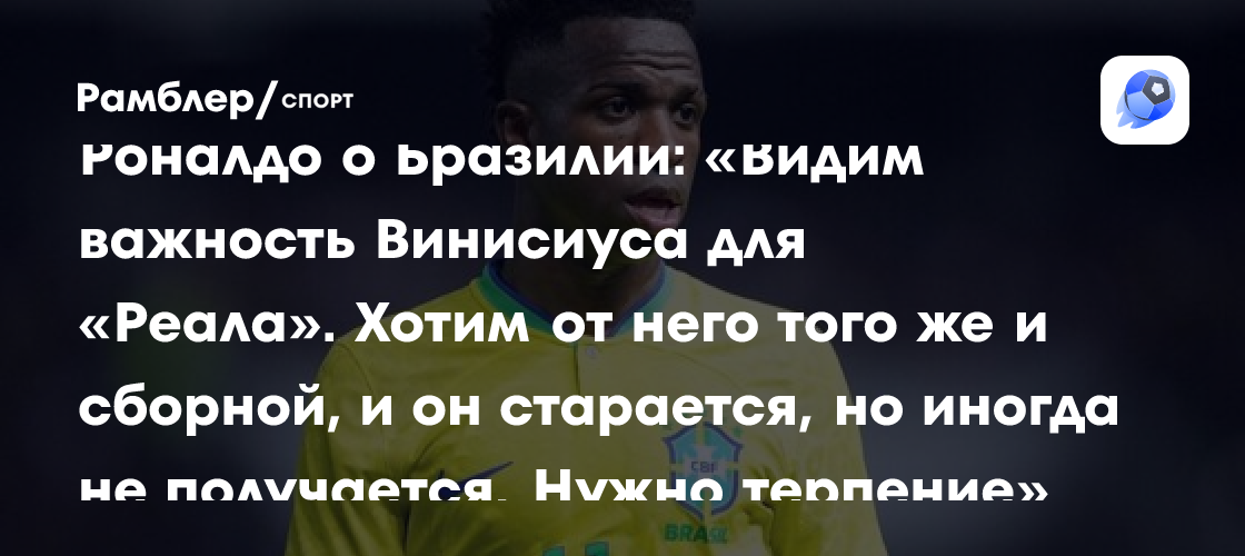 Роналдо о Бразилии: «Видим важность Винисиуса для «Реала». Хотим от ...