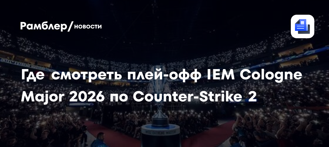 Где смотреть плей-офф IEM Cologne Major 2026 по Counter-Strike 2 ...