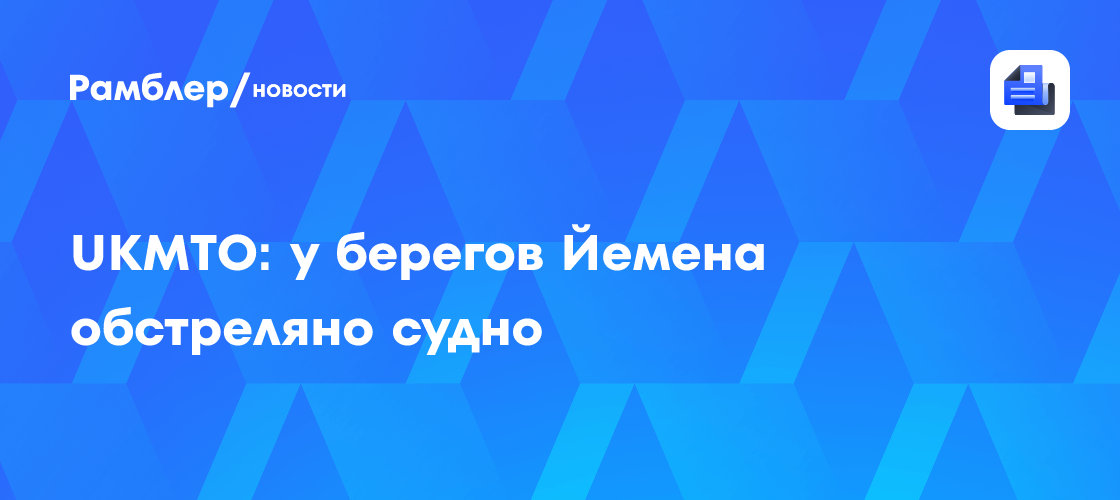UKMTO: у берегов Йемена обстреляно судно - Рамблер/новости
