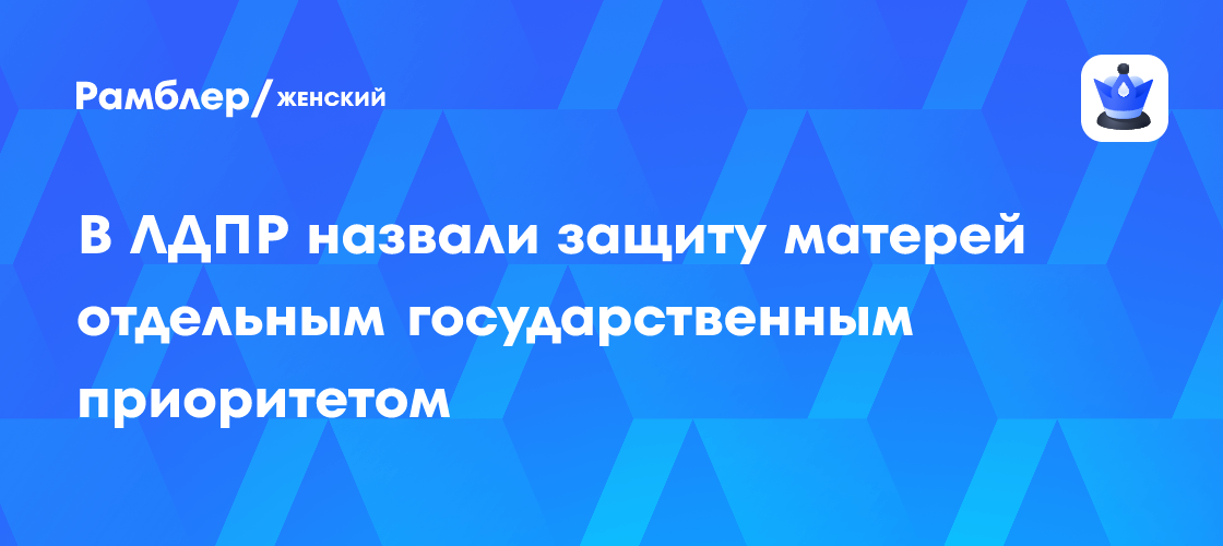 В ЛДПР назвали защиту матерей отдельным государственным приоритетом ...