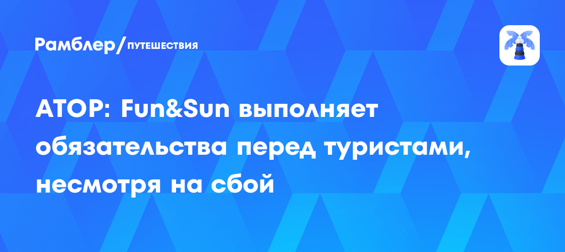 АТОР: Fun&Sun выполняет обязательства перед туристами, несмотря на сбой ...