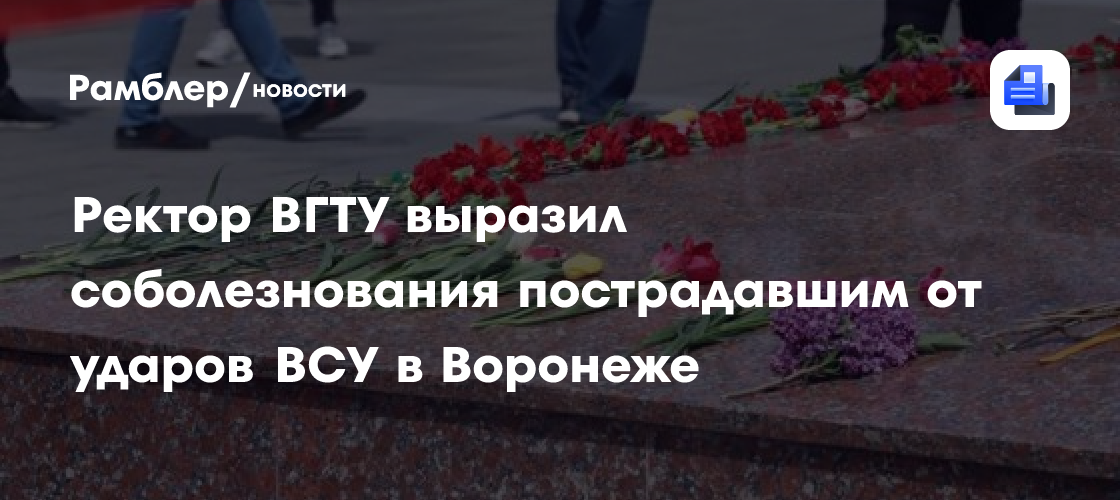 Ректор ВГТУ выразил соболезнования пострадавшим от ударов ВСУ в ...