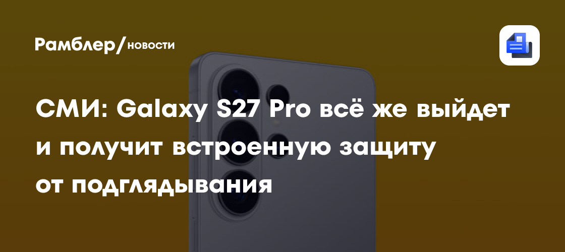 СМИ: Galaxy S27 Pro всё же выйдет и получит встроенную защиту от ...