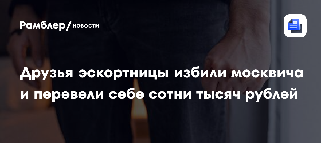«112»: Друзья эскортницы избили москвича и перевели себе 820 тысяч ...