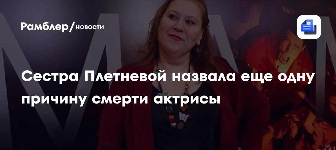 Сестра Плетневой назвала еще одну причину смерти актрисы - Рамблер/новости