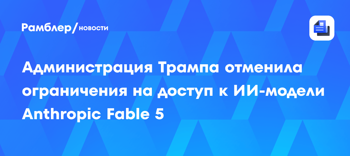 Администрация Трампа отменила ограничения на доступ к ИИ-модели ...